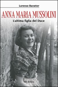 Anna Maria Mussolini. L'ultima figlia del duce | Max Libri